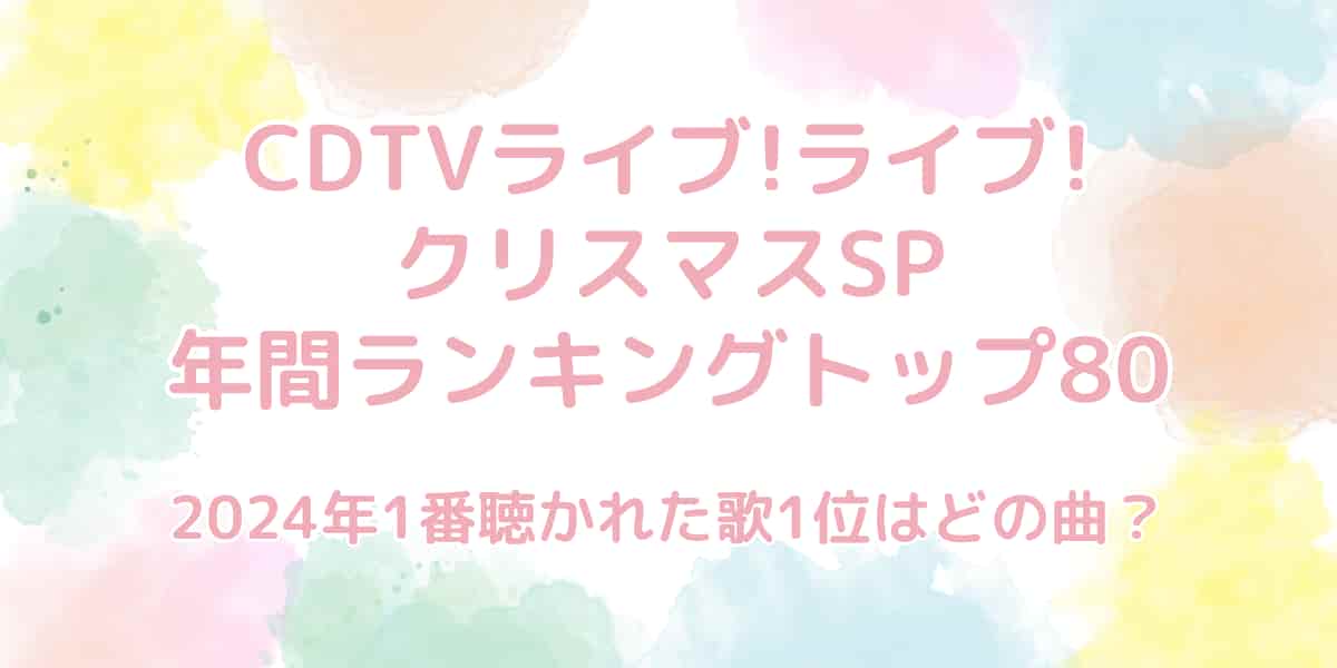 CDTVライブ!ライブ!クリスマスSP2024の年間ランキングトップ80は？1位はどの曲？ | からふるあんてな