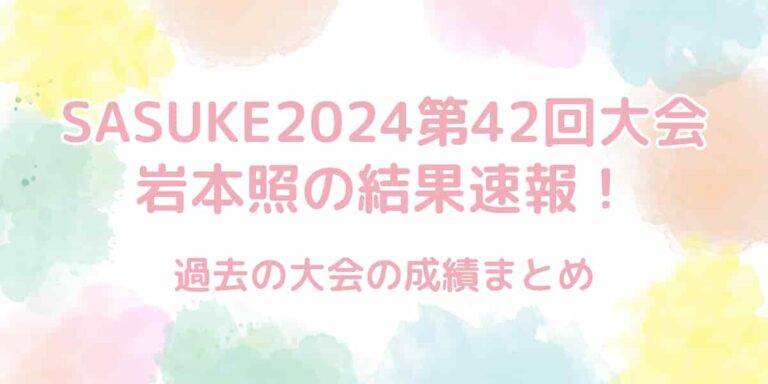 【SASUKE2024第42回大会】岩本照の結果速報！過去の成績まとめ | からふるあんてな